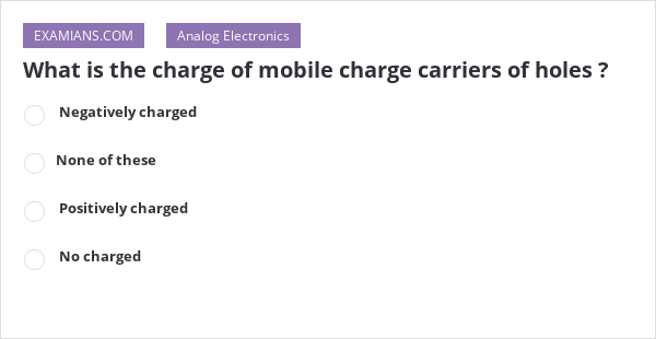 What Is The Charge Of Mobile Charge Carriers Of Holes Examians