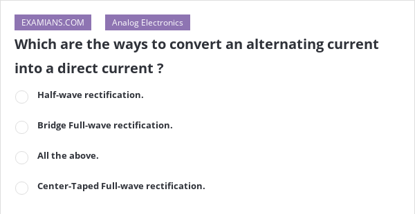 Which are the ways to convert an alternating current into a direct ...