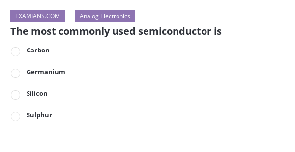 The most commonly used semiconductor is | EXAMIANS