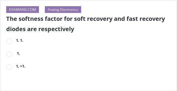 The softness factor for soft recovery and fast recovery diodes are ...