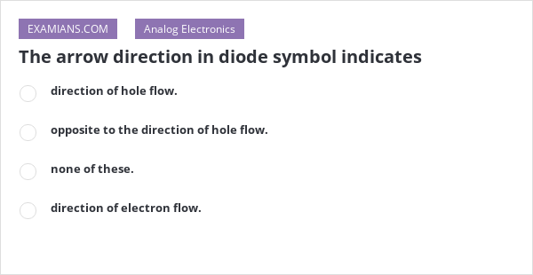 The arrow direction in diode symbol indicates | EXAMIANS