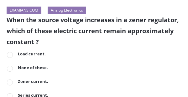 When the source voltage increases in a zener regulator, which of these ...