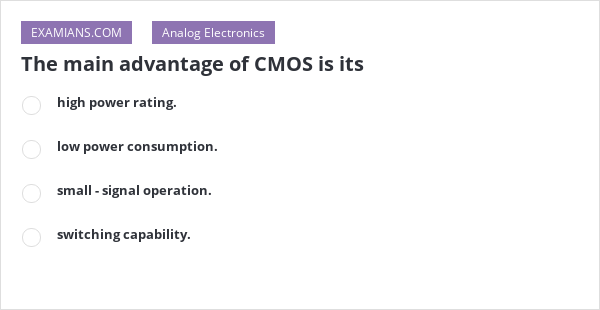 The main advantage of CMOS is its | EXAMIANS