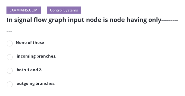 In signal flow graph input node is node having only------------ | EXAMIANS