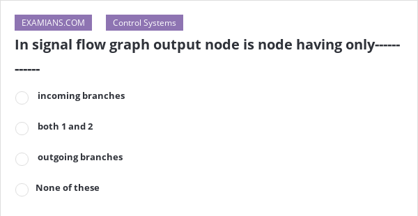 In Signal Flow Graph Output Node Is Node Having Only Examians