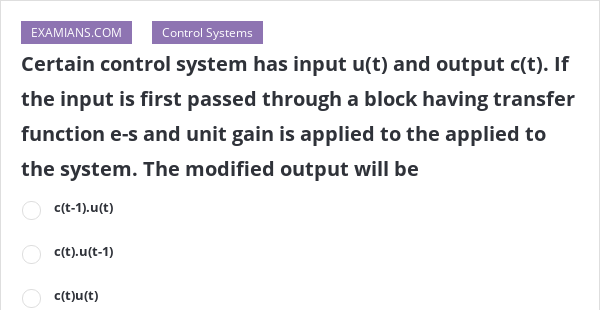 Certain control system has input u(t) and output c(t). If the input is ...