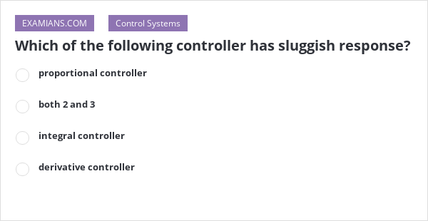 Which of the following controller has sluggish response? | EXAMIANS
