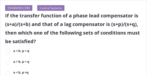 If the transfer function of a phase lead compensator is (s+a)/(s+b) and ...
