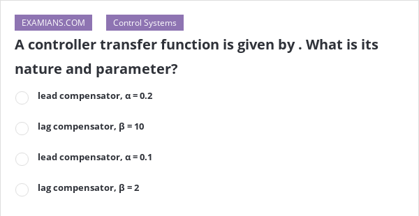 A controller transfer function is given by . What is its nature and ...