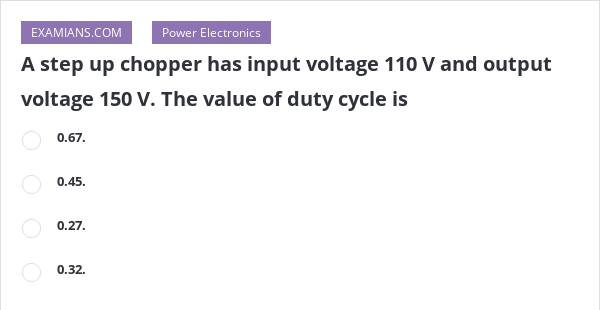 A step up chopper has input voltage 110 V and output voltage 150 V. The value of duty cycle is ...