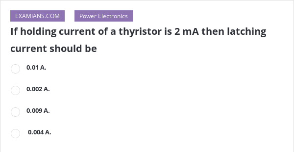 If holding current of a thyristor is 2 mA then latching current should ...