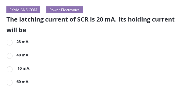 The latching current of SCR is 20 mA. Its holding current will be ...
