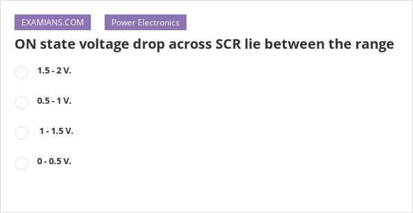 ON state voltage drop across SCR lie between the range | EXAMIANS