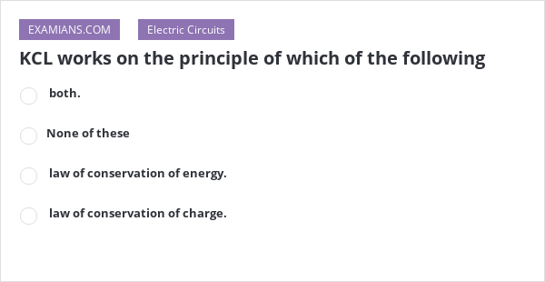 KCL works on the principle of which of the following | EXAMIANS