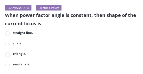 When power factor angle is constant, then shape of the current locus is ...