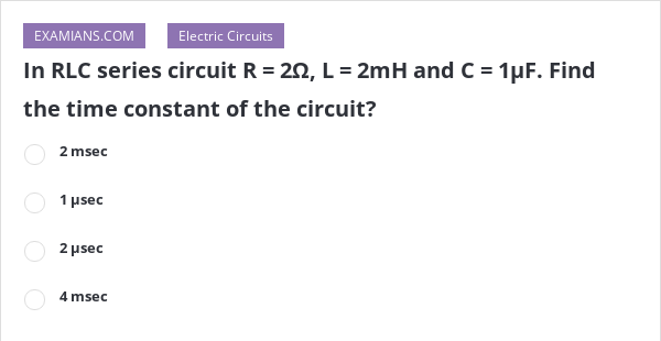 In RLC series circuit R = 2Ω, L = 2mH and C = 1μF. Find the time ...