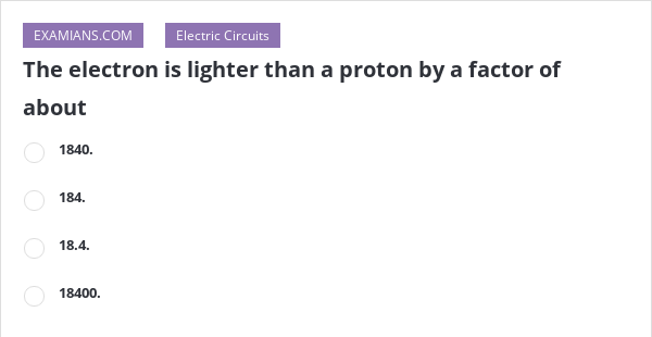 The Electron Is Lighter Than A Proton By A Factor Of About Examians