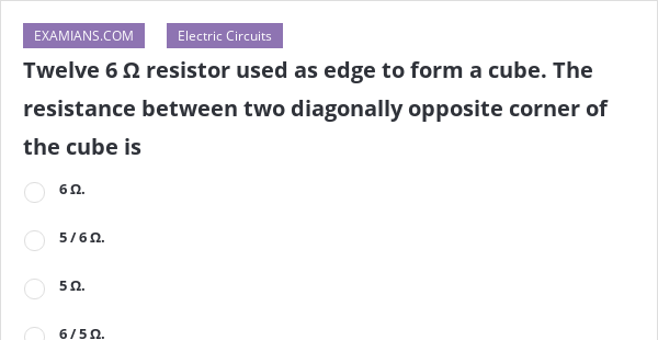 Twelve 6 Ω resistor used as edge to form a cube. The resistance between ...