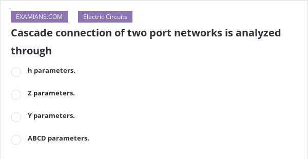 Cascade connection of two port networks is analyzed through | EXAMIANS