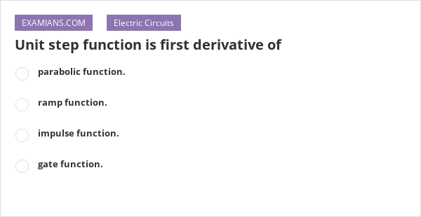 Unit step function is first derivative of | EXAMIANS