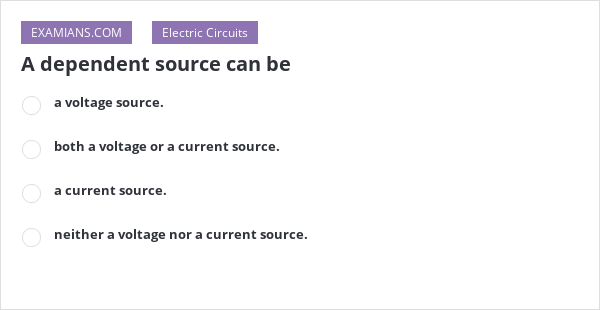 A dependent source can be | EXAMIANS