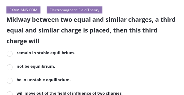 Midway between two equal and similar charges, a third equal and similar ...