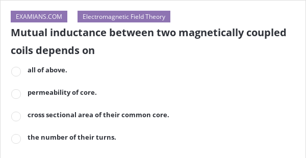 Mutual inductance between two magnetically coupled coils depends on ...