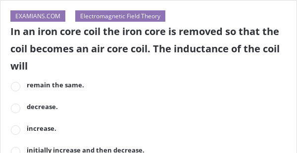 In an iron core coil the iron core is removed so that the coil becomes ...