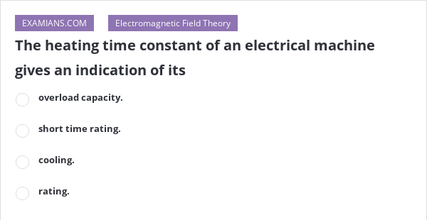 The heating time constant of an electrical machine gives an indication ...