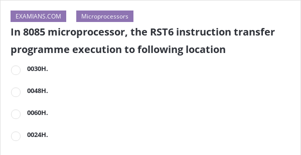 In 8085 microprocessor, the RST6 instruction transfer programme execution to following location ...