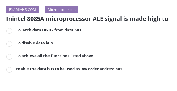 Inintel 8085A microprocessor ALE signal is made high to | EXAMIANS