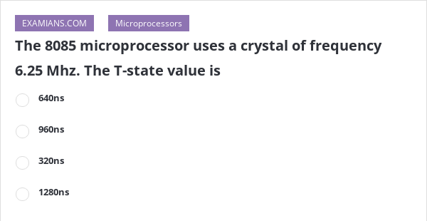 The 8085 microprocessor uses a crystal of frequency 6.25 Mhz. The T ...
