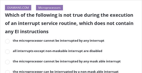 Which Of The Following Is Not True During The Execution Of An Interrupt Service Routine Which