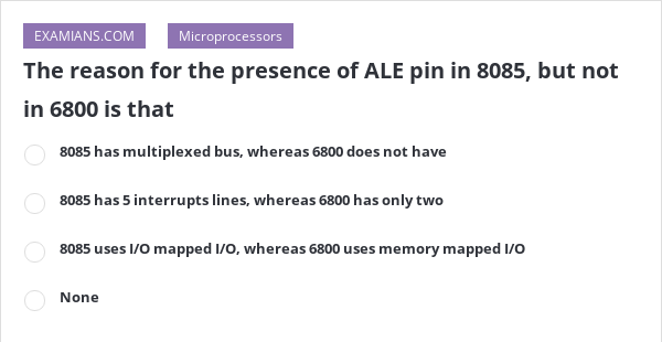 The reason for the presence of ALE pin in 8085, but not in 6800 is that ...