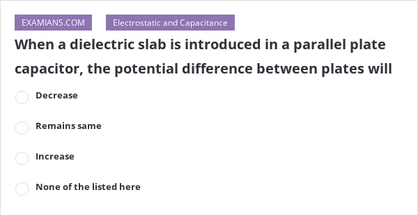 When a dielectric slab is introduced in a parallel plate capacitor, the ...