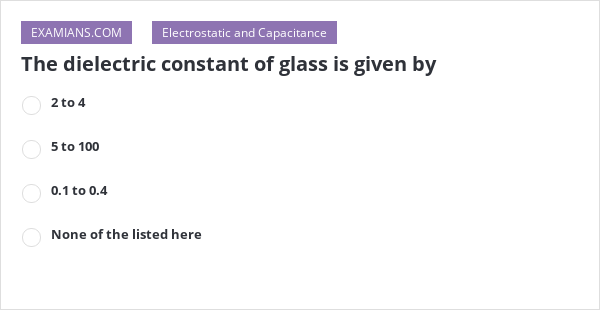 The dielectric constant of glass is given by | EXAMIANS