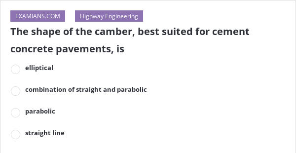 The shape of the camber, best suited for cement concrete pavements, is ...