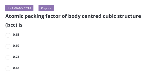 Atomic packing factor of body centred cubic structure (bcc) is | EXAMIANS