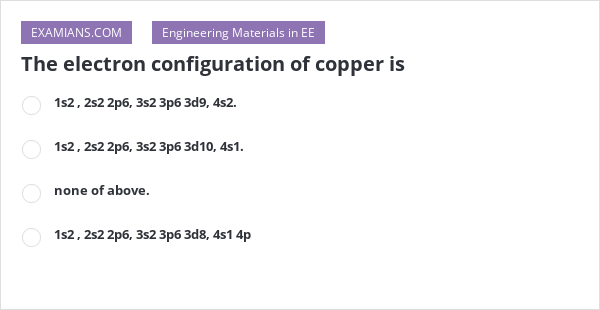 The electron configuration of copper is | EXAMIANS