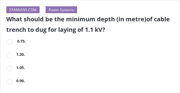What should be the minimum depth (in metre)of cable trench to dug for ...