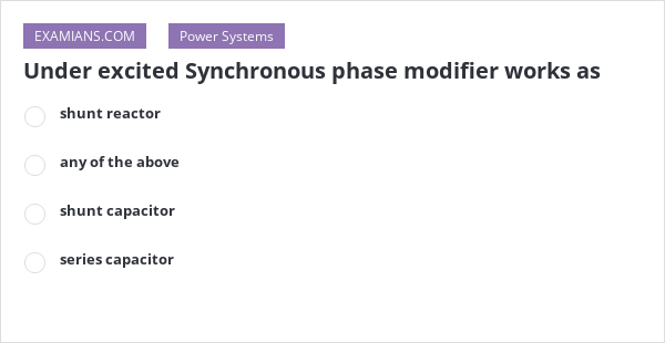 Under excited Synchronous phase modifier works as | EXAMIANS