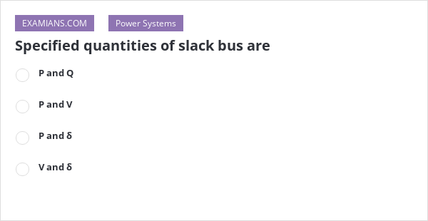 Specified quantities of slack bus are | EXAMIANS