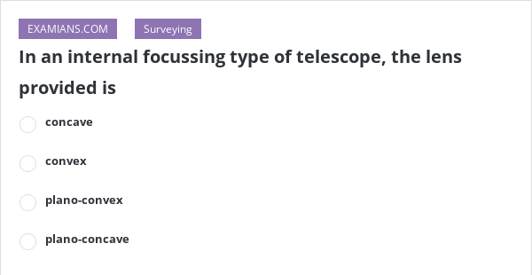 In an internal focussing type of telescope, the lens provided is | EXAMIANS