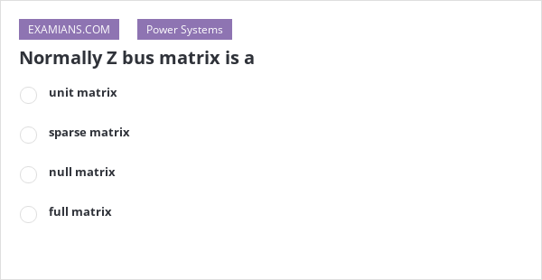 Normally Z bus matrix is a | EXAMIANS