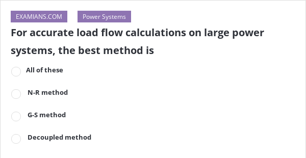 For accurate load flow calculations on large power systems, the best ...