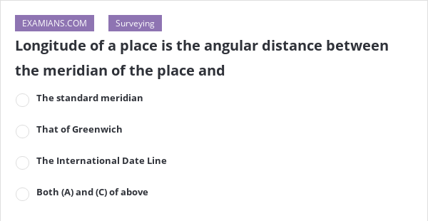 Longitude of a place is the angular distance between the meridian of ...