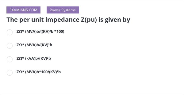 The per unit impedance Z(pu) is given by | EXAMIANS