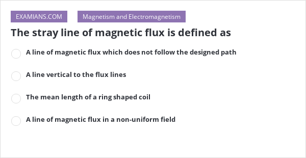 The stray line of magnetic flux is defined as | EXAMIANS
