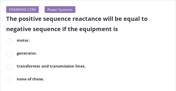 The positive sequence reactance will be equal to negative sequence if ...