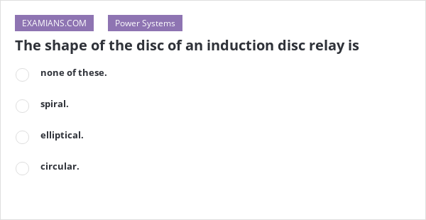 The shape of the disc of an induction disc relay is | EXAMIANS